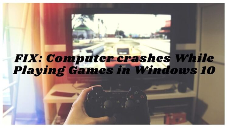 FIX: Computer crashes while playing games in Windows 10 FIX: Computer crashes while playing games in Windows 10